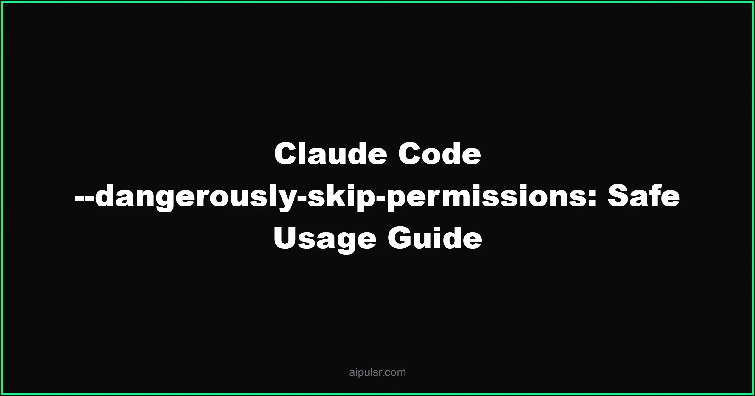 Claude Code --dangerously-skip-permissions: Safe Usage Guide | AIPulsr